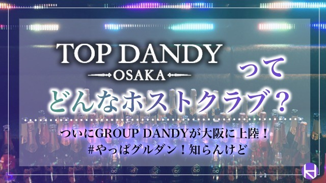 TOP DANDY OSAKAが今熱い！料金・スタッフ情報まで徹底解説 | 大阪ホストナビ-大阪のホストクラブ情報まとめサイト